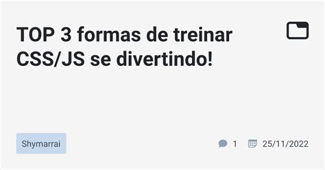 TOP 3 Formas De Treinar CSS JS Se Divertindo Shymarrai TabNews