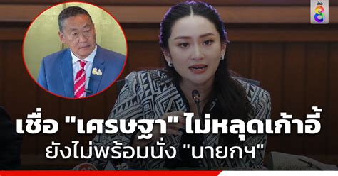 แพทองธาร เชื่อ เศรษฐา ไม่หลุดเก้าอี้ เผยยังไม่พร้อมรับตำแหน่งนายกฯ