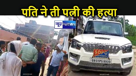 बेतिया में मौत का खौफनाक अपराध घरेलू विवाद में पति बना हैवान पत्नी की