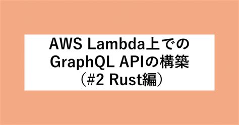 Aws Lambda上でのgraphql Apiの構築（2 Rust編）｜shift Group 技術ブログ