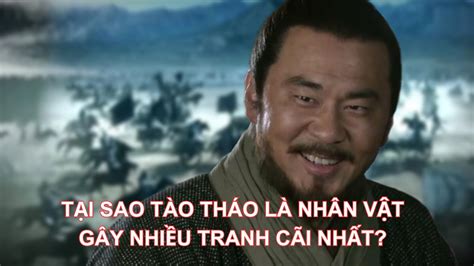 Tại sao Tào Tháo là nhân vật gây nhiều tranh cãi nhất trong Tam Quốc