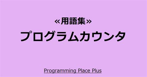 プログラムカウンタ Programming Place Plus 用語集