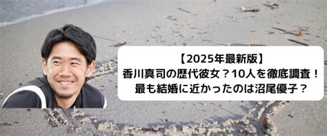 【2025年最新版】香川真司の歴代彼女？10人を徹底調査！最も結婚に近かったのは沼尾優子？