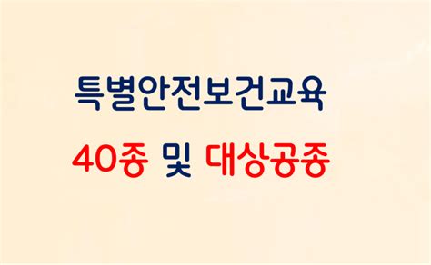 특별안전보건교육 40종 및 대상공종대상작업 설명 네이버 블로그
