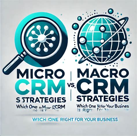 Micro Vs Macro Crm Strategies Which One Is Right For Your Business