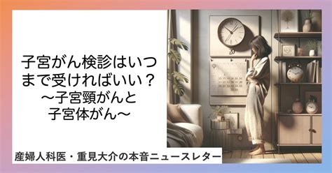 子宮がん検診はいつまで受ければいい？ 〜子宮頸がんと子宮体がん〜 産婦人科医・重見大介の本音ニュースレター