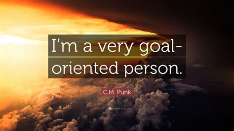 c m punk quote “i m a very goal oriented person ”