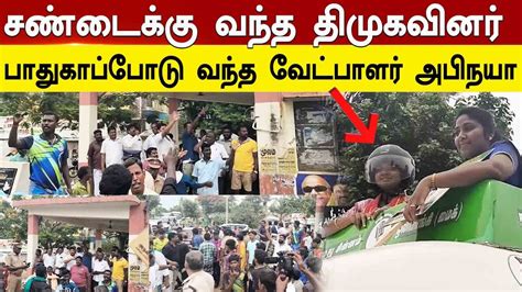 சண்டைக்கு வந்த திமுகவினர் பாதுகாப்போடு வந்த வேட்பாளர் அபிநயா Youtube
