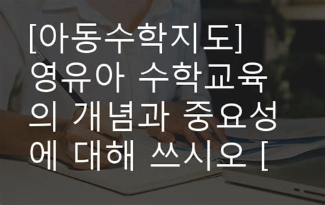 아동수학지도 영유아 수학교육의 개념과 중요성에 대해 쓰시오 수학교육