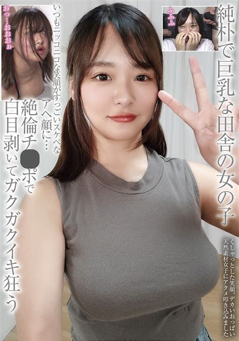 純朴で巨乳な田舎の女の子 いつもニッコニコな笑顔がすっごいスケベなアヘ顔に 絶倫チ ポで白目剥いてガクガクイキ狂う｜エロ動画・アダルトビデオ