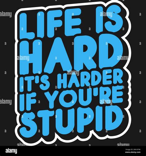 Life Is Hard Its Harder If Youre Stupid Funny Typography Quote
