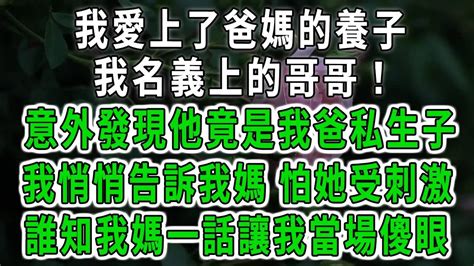 我愛上了爸媽的養子！我名義上的哥哥！！意外發現他竟是我爸私生子！我悄悄告訴我媽 怕她受刺激！誰知我媽一話讓我當場傻眼！中老年心語 深夜讀書