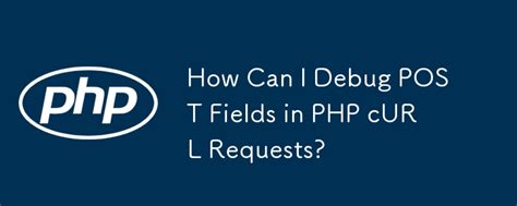 如何調試 php curl 請求中的 post 欄位？ php教程 php中文網