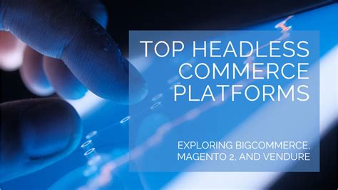 Part 2 Exploring The Top Headless Commerce Platforms Bigcommerce Magento 2 And Vendure