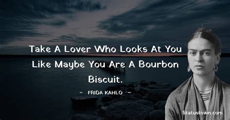 Take A Lover Who Looks At You Like Maybe You Are A Bourbon Biscuit