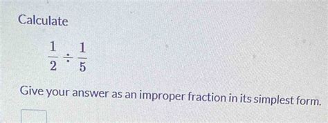 Solved Calculate 12 15 Give Your Answer As An Improper Fraction In