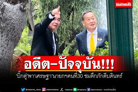 การเมือง อดีต ปัจจุบัน บิ๊กตู่พาเศรษฐานายกฯคนที่30 ชมตึกภักดี