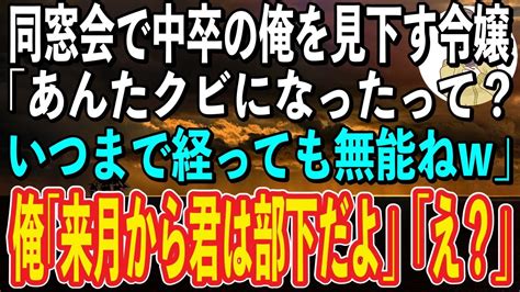 【スカッと感動】20年ぶりの同窓会で中卒の俺を見下す社長令嬢「あんたクビになったの？さすが中卒は無能ねw」俺「来月から君は俺の部下だよ」彼女