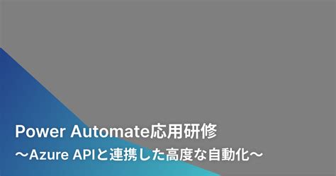 Power Automate応用研修〜azure Apiと連携した高度な自動化〜 Track 法人向けit研修