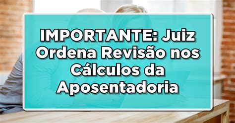 IMPORTANTE Juiz Ordena Revisão nos Cálculos da Aposentadoria pelo INSS
