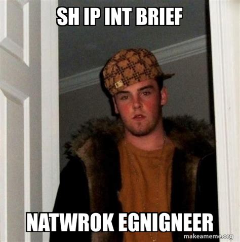 Sh Ip Int Brief Natwrok Egnigneer Scumbag Steve Meme Generator
