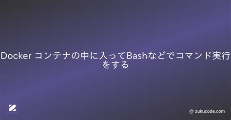 Docker コンテナの中に入ってbashなどでコマンド実行をする