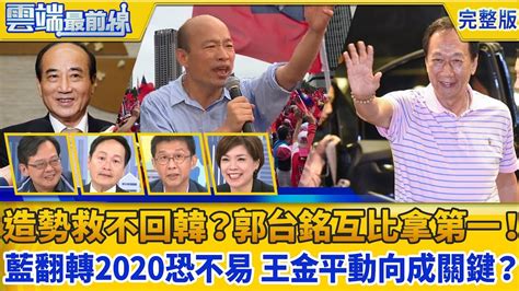 【雲端最前線】第631集 頻造勢救不回韓民調？郭台銘黨內互比拿第一！ 藍翻轉2020恐不易 王金平動向成關鍵？ Youtube