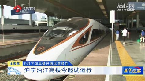 全聚焦｜9月下旬具备开通运营条件 沪宁沿江高铁今起试运行 我苏网