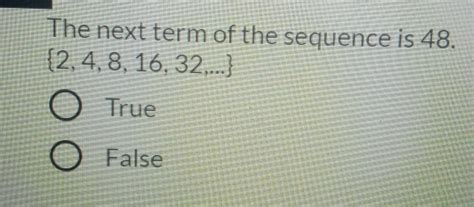 Solved The Next Term Of The Sequence Is 48 2 4 8 16 32 True False [algebra]