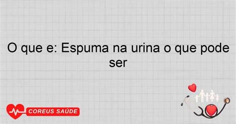 O Que é Espuma Na Urina O Que Pode Ser