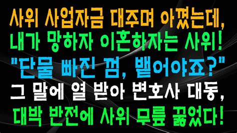 실화사연 사위에게 사업자금 주며 예뻐했는데 내가 망하자 내 딸에게 이혼하자는 사위 단물 빠진 껌 뱉는게 당연한거 아냐 ” 그 말에 열 받아 변호사 대동하자 대박 반전