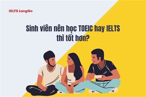 Sinh viên nên học TOEIC hay IELTS Ưu nhược điểm 2 chứng chỉ