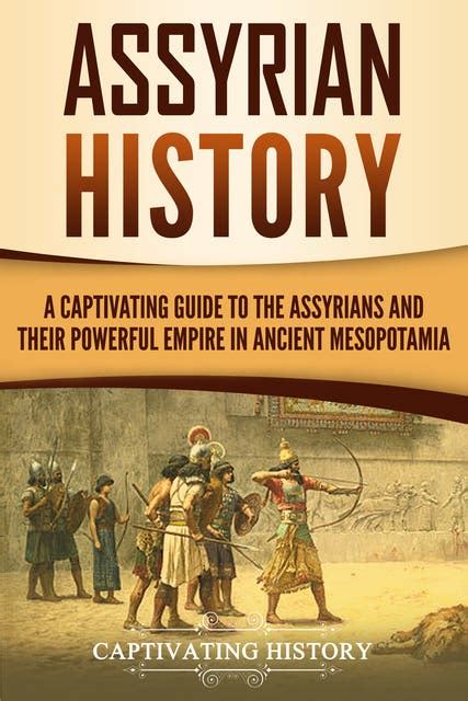 Assyrian History A Captivating Guide To The Assyrians And Their