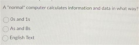 Solved A Normal Computer Calculates Information And Data Chegg