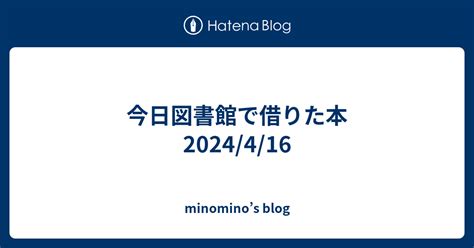 今日図書館で借りた本 2024 4 16 minominos blog