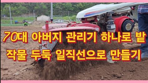 70대 아버지 관리기 하나로 밭 작물 두둑 일직선으로 만들기농사의신 Youtube