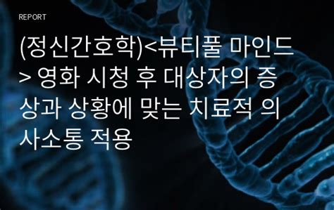 정신간호학 영화 시청 후 대상자의 증상과 상황에 맞는 치료적 의사소통 적용 레포트