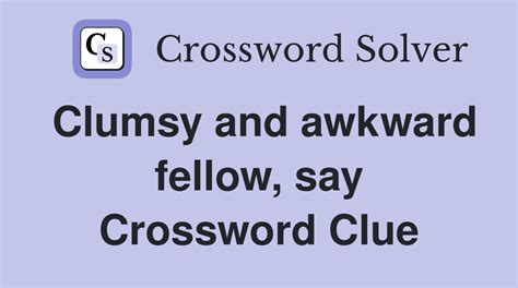 Clumsy And Awkward Fellow Say Crossword Clue Answers Crossword Solver