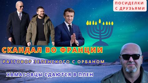 Скандал во Франции Разговор Зеленского с Орбаном Хамас сдаются в плен Заставят работать