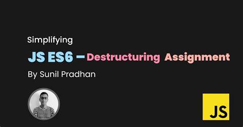 Javascript Es6 Master Destructing Assignment Array And Object Sunil Kumar Pradhan Posted On