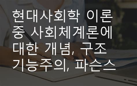 현대사회학 이론 중 사회체계론에 대한 개념 구조기능주의 파슨스의 사회체계 유지의 기능적 요건에 대해 각각 설명하시오 단