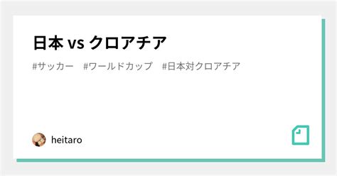 日本 Vs クロアチア｜heitaro