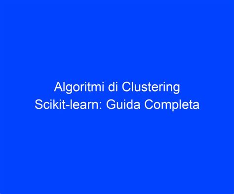 algoritmi di clustering scikit learn guida completa