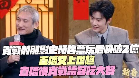 肖戰射雕影史預售票房最快破2億！直播又上世趨！直播後肖戰請客吃大餐 Youtube