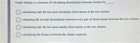 Solved Single Linkage Is A Measure Of Calculating Chegg