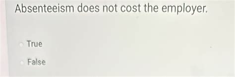 Solved Absenteeism Does Not Cost The Employertruefalse