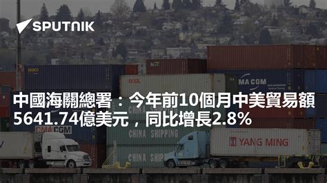 中國海關總署：今年前10個月中美貿易額564174億美元，同比增長28 2024年11月7日 俄羅斯衛星通訊社