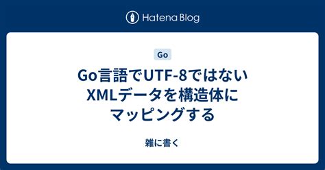 Go言語でutf 8ではないxmlデータを構造体にマッピングする 雑に書く