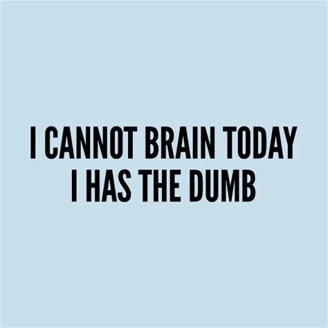 Cute I Cannot Brain Today I Has The Dumb Funny Joke Statement Humor