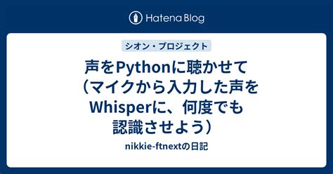 声をpythonに聴かせて（マイクから入力した声をwhisperに、何度でも認識させよう） Nikkie Ftnextの日記